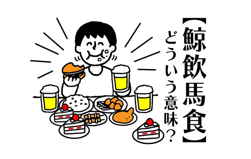 【鯨飲馬食】ってどういう意味? 言葉の意味や由来・使い方を解説 Domani